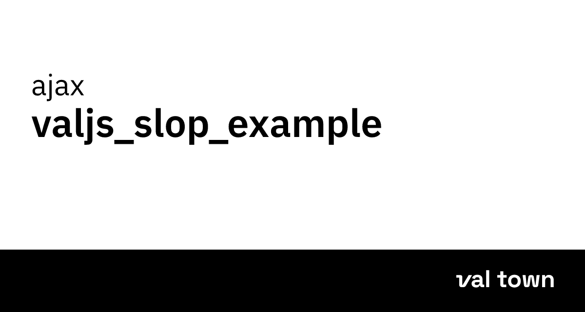 ajax/valjs_slop_example | Val Town
